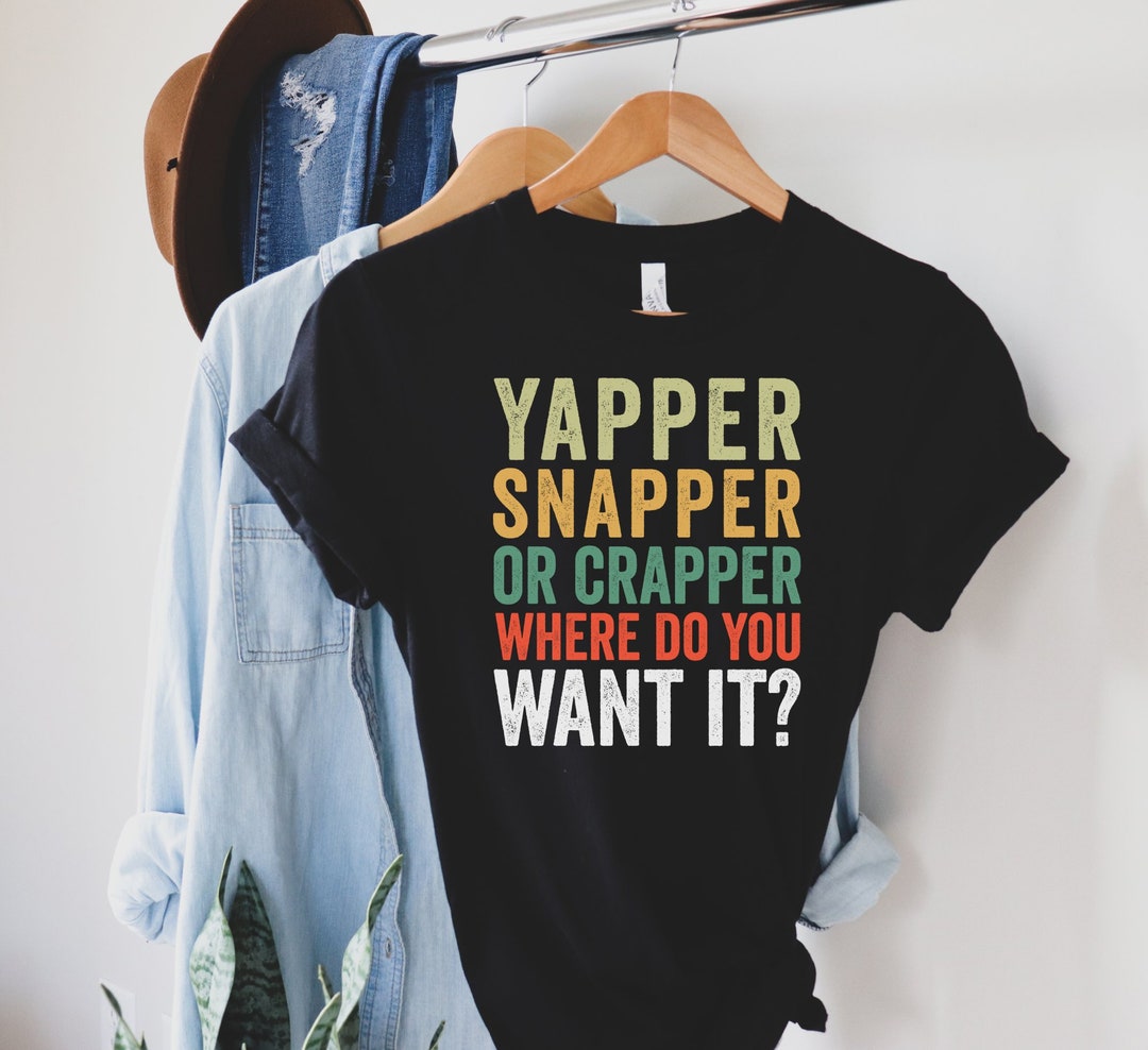 Yapper Snapper or Crapper Where Do You Want It T-shirt, Funny Saying ...