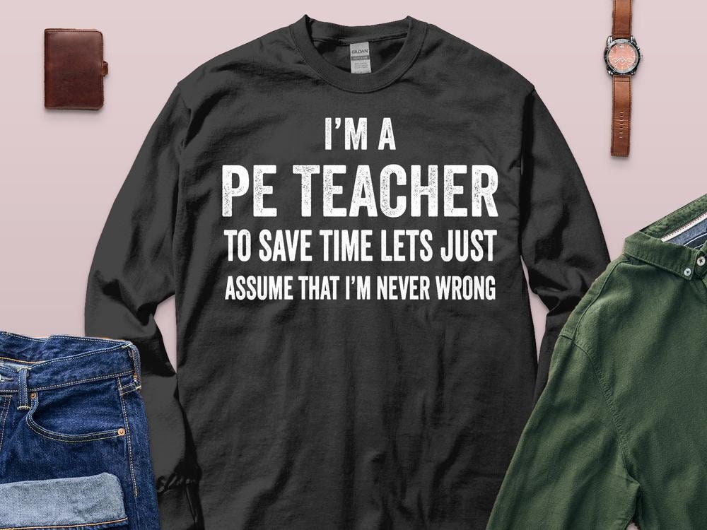 Pe Teacher Shirt, I'm a Pe Teacher to Save Time Lets Just Assume That I ...