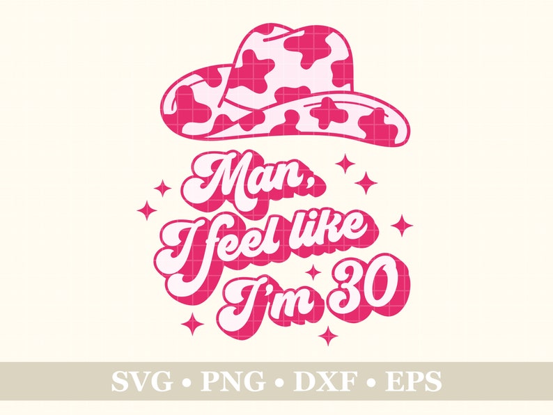 Man I Feel Like I'm 30 Cowboy Hat SVG, PNG, Eps, Dxf, Birthday SVG ...