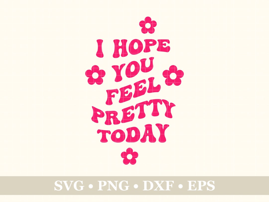 I Hope You Feel Pretty Today SVG, Eps, Png, Dxf, Sublimation File ...