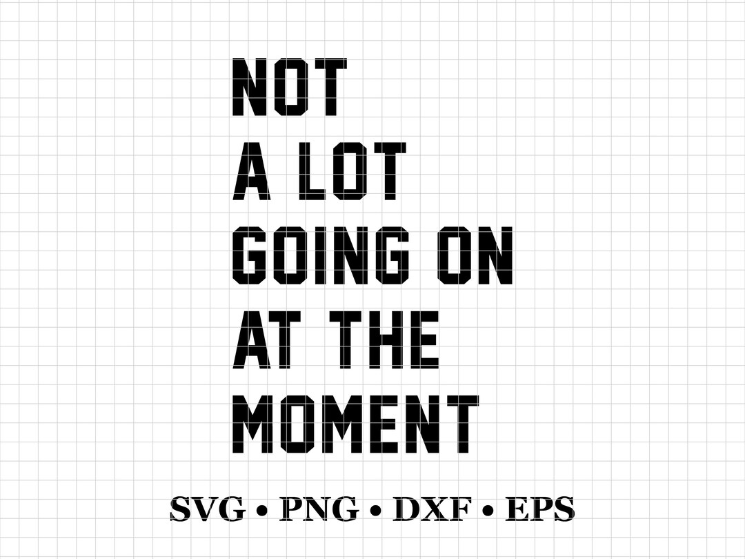 Not A Lot Going on at the Moment SVG, PNG, Eps, Dxf, A Lot Going on at ...