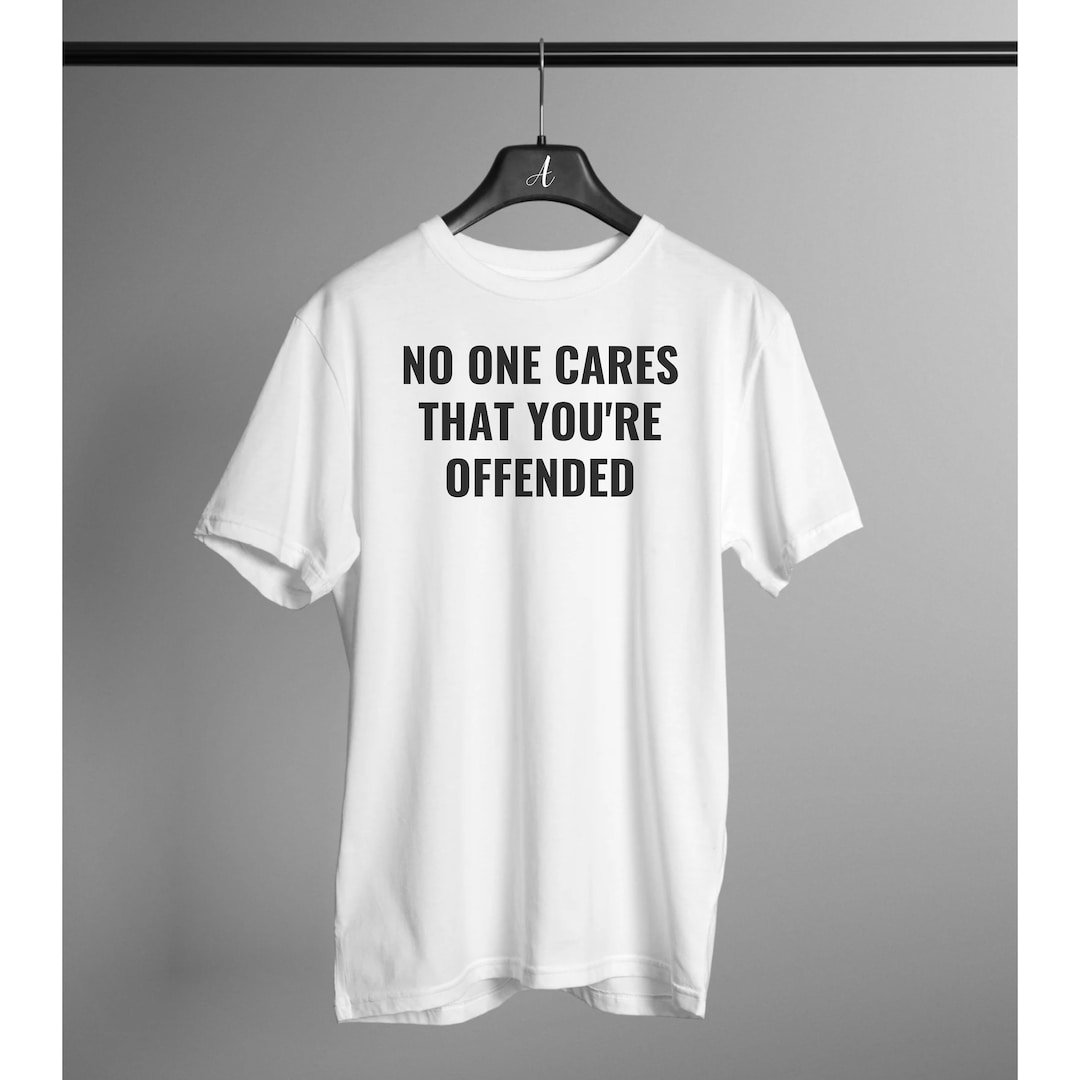 No One Cares Offended Shirt, Sarcasm Tshirt, Funny Sarcastic Shirts - Etsy