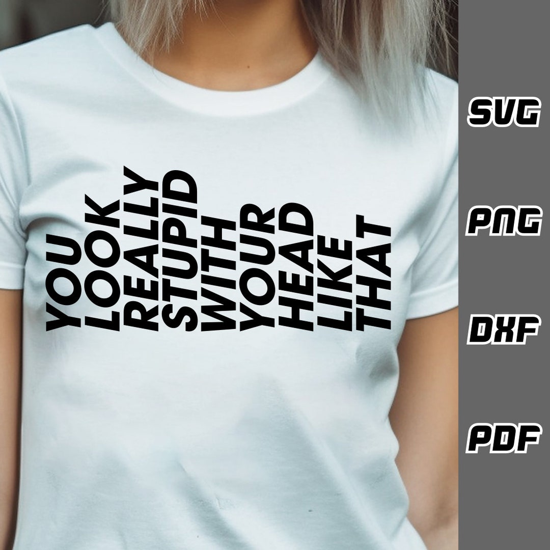 You Look Stupid SVG Png Dxf Pdf Cricut Cut File SVG Files Bitch Svg ...