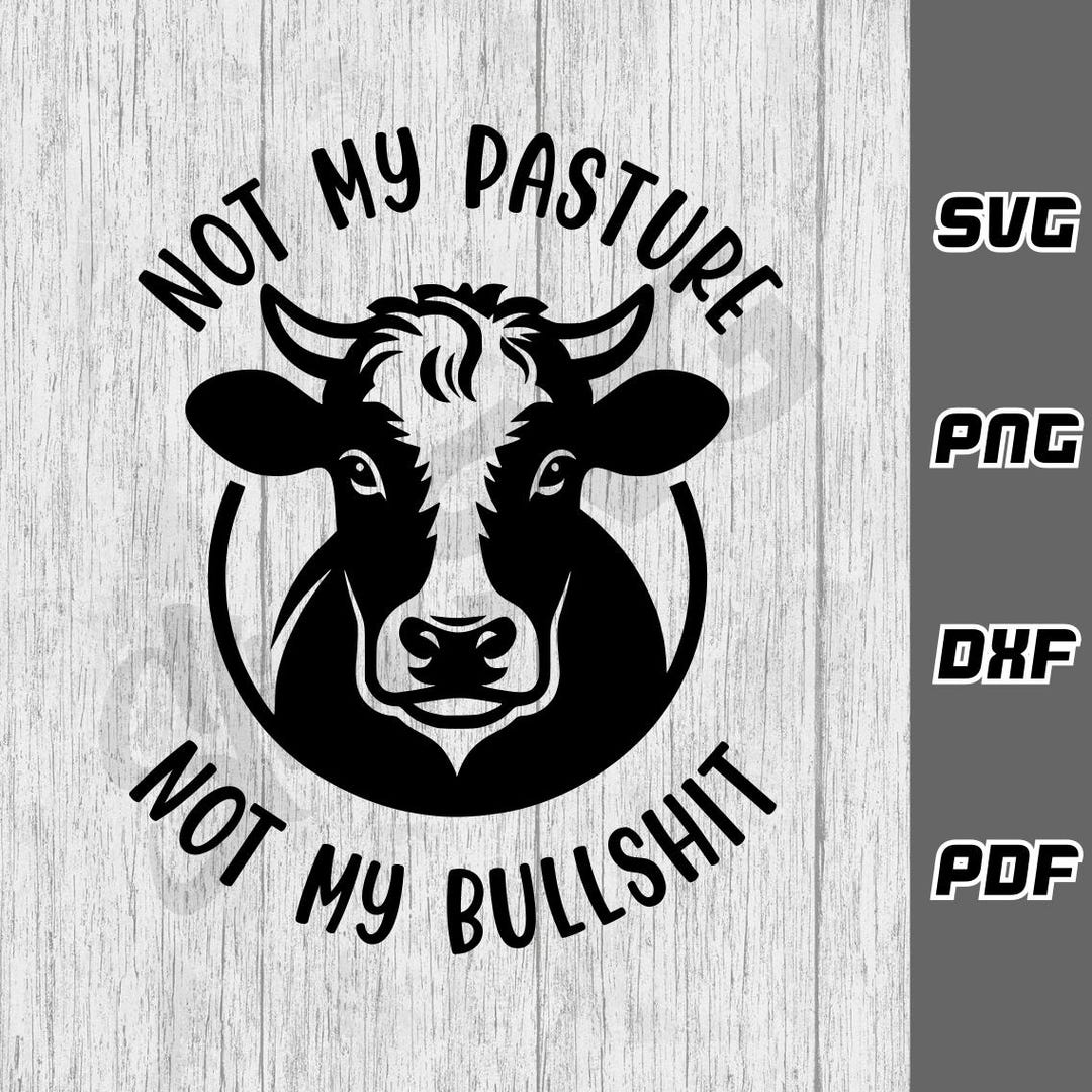 Not My Pasture Not My Bullshit Svg - Png - Dxf - Pdf - Cricut Cut File ...