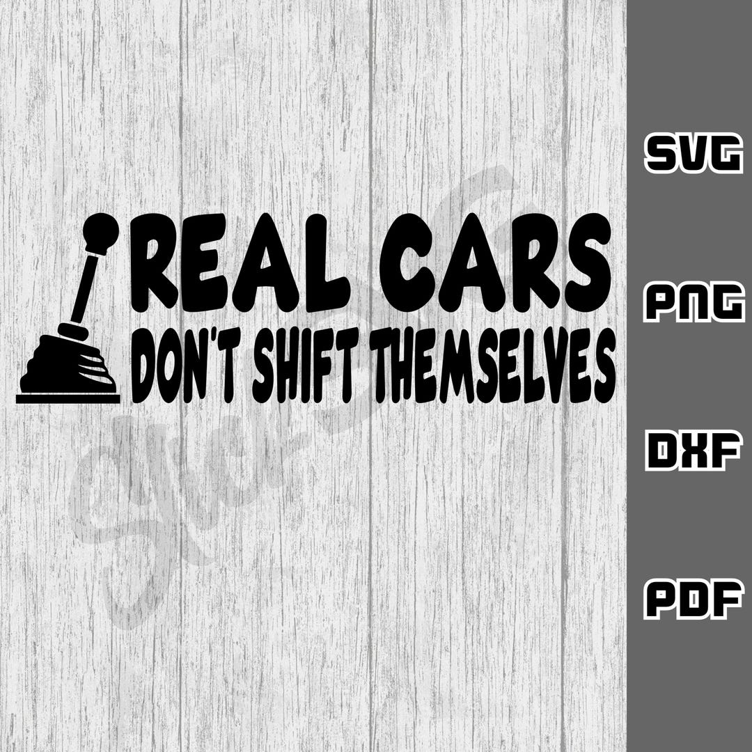 Real Cars Don't Shift Themselves SVG - Png - Dxf - Pdf - Cricut Cut ...