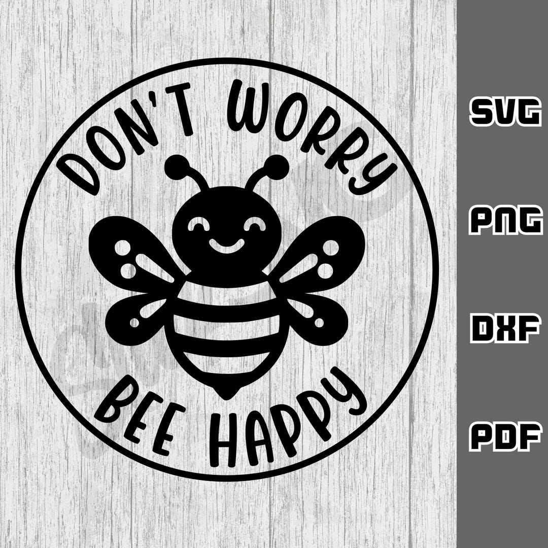 Don't Worry Bee Happy SVG - Png - Dxf - Pdf - Cricut Cut File - SVG ...