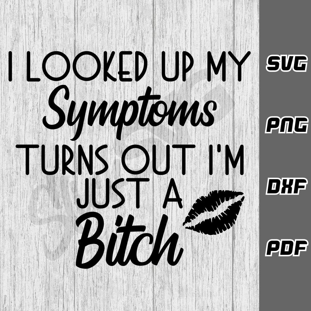 I Looked up My Symptoms Turns Out I'm Just a Bitch SVG - Png - Dxf ...