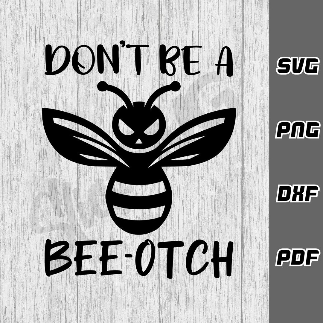 Don't Be a Bee-otch SVG - Png - Dxf - Pdf - Cricut Cut File - SVG Files ...