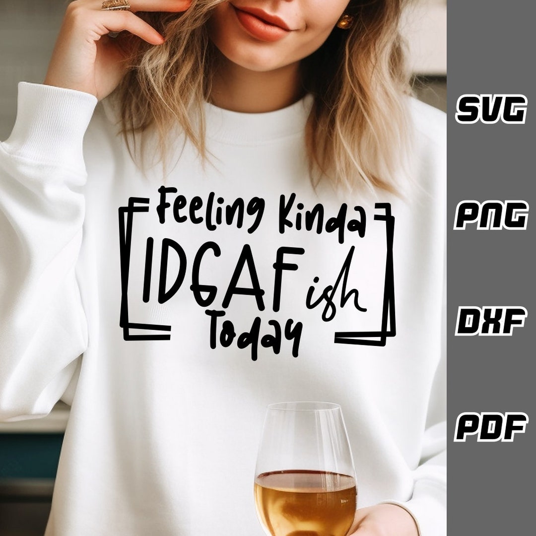 Feeling Kinda IDGAF Ish Today SVG Cricut Cut Files Idgaf Ish Shirt Svg ...