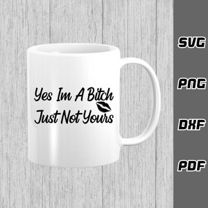 Yes I'm A Bitch Just Not Yours SVG - Png - Dxf - Pdf - Cricut Cut File ...