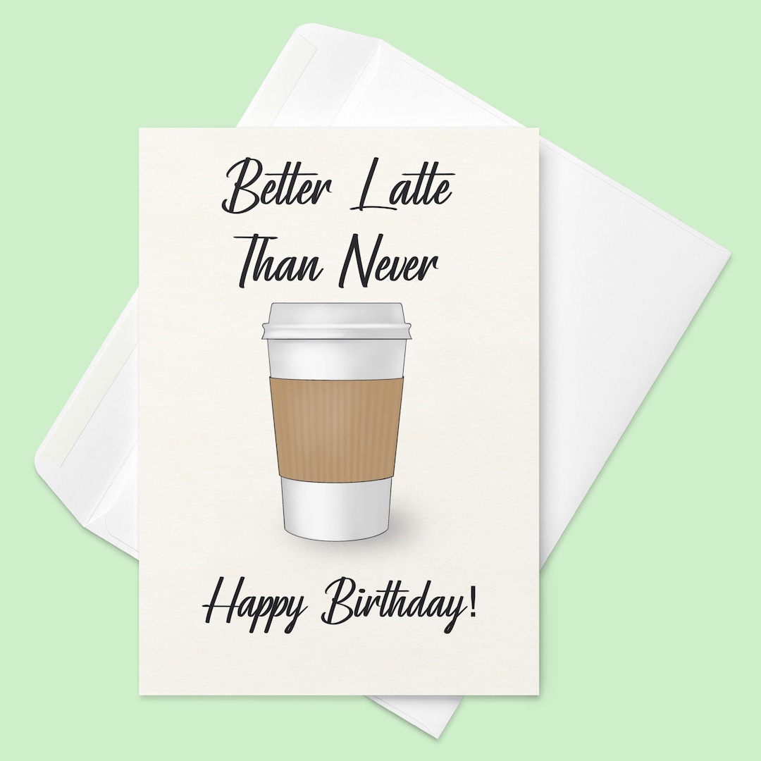 Latte Birthday Card | Better Latte Than Never Happy Birthday Card ...