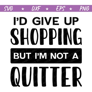 Shopaholic SVG Design: I Could Give up Shopping, but I'm Not a Quitter ...