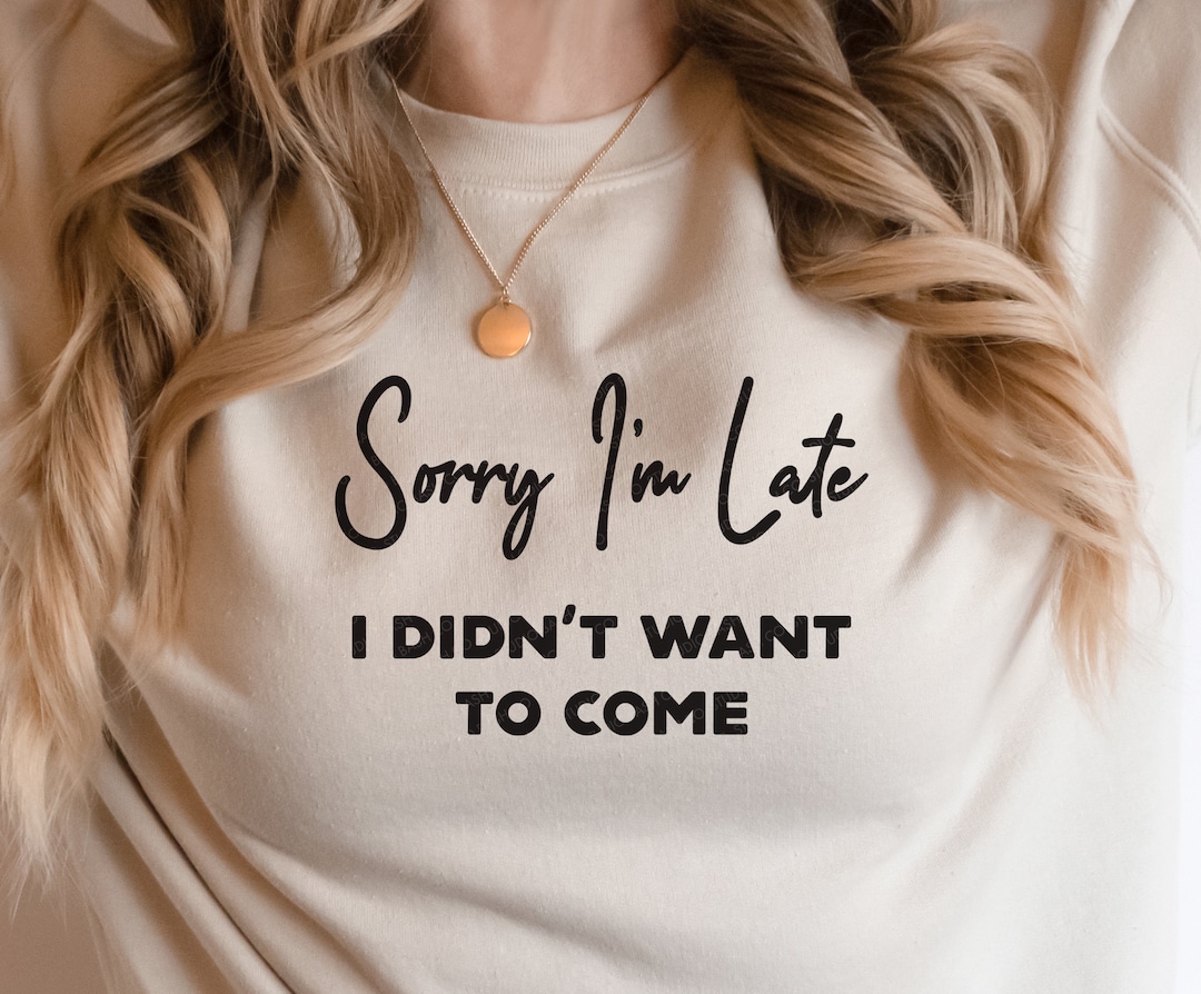 Sorry Im Late I Didn't Want to Come Svg, Fun Sarcastic and Snarky SVG ...