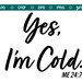 Yes, Im Cold. SVG, EPS, PNG, Jpg, Dxf Design Download, Shirt, Mug ...
