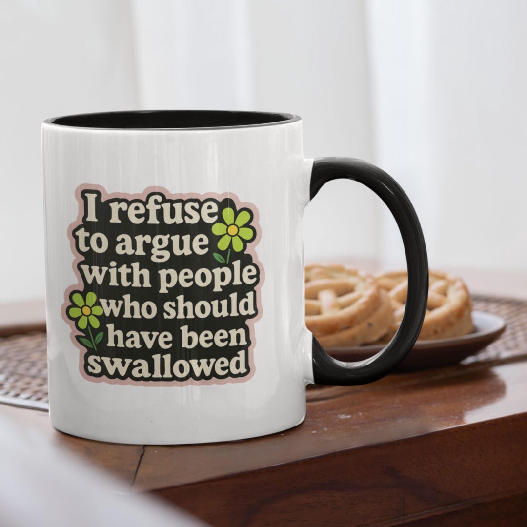 I Refuse to Argue With People Who Should’ve Been Swallowed Mug – Funny ...