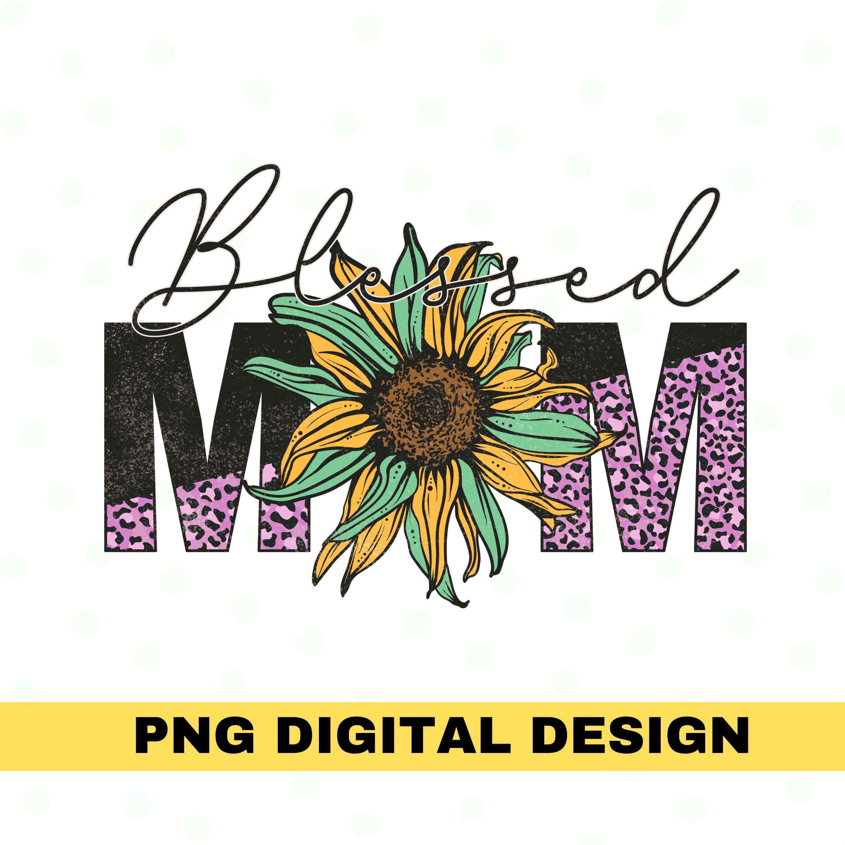 Blessed Mom PNG, Sunflowers, Mom Clipart, Mom Life, Sublimation Designs ...