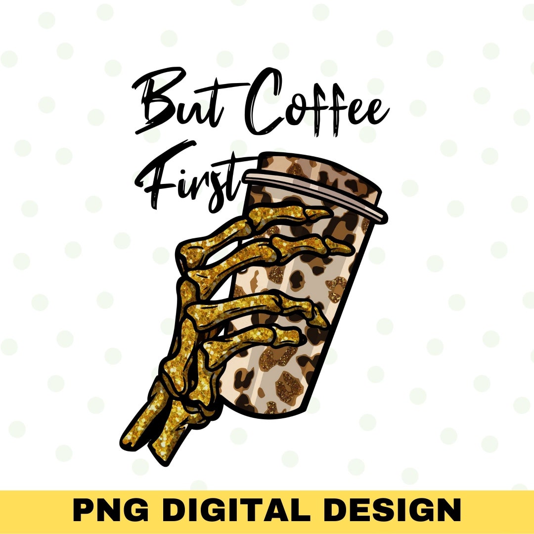 But First Coffee Png, Skeleton Holding Coffee, Coffee Quote, Leopard ...