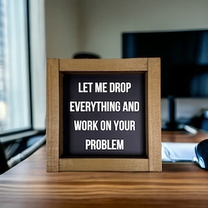 Let Me Drop Everything and Work on Your Problem, Funny Office Decor ...