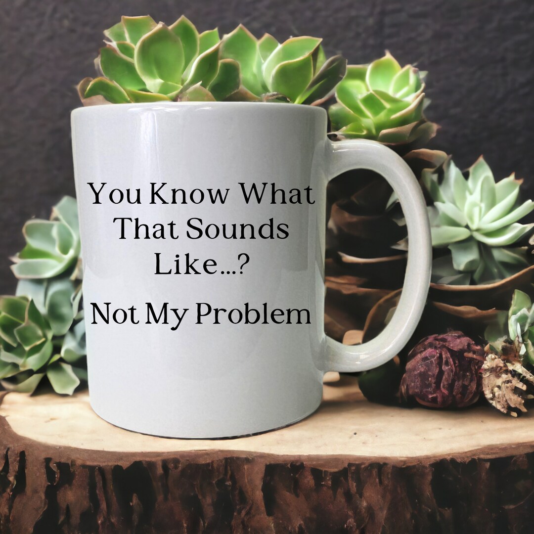 Funny Coffee Mug, Not My Problem Coffee Mug, Sarcastic Mug, Mugs With ...