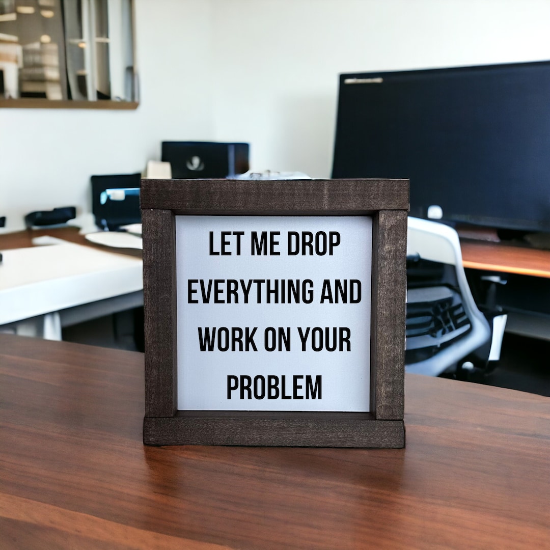Let Me Drop Everything and Work on Your Problem, Funny Office Decor ...