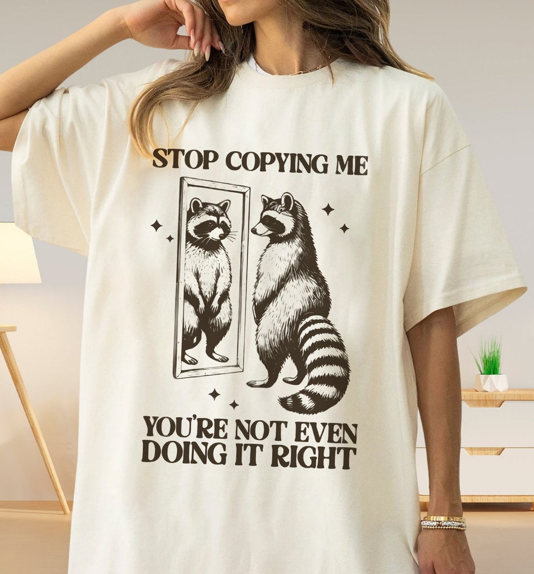 Stop Copying Me You're Not Even Doing It Right Shirt, Funny Raccoon ...