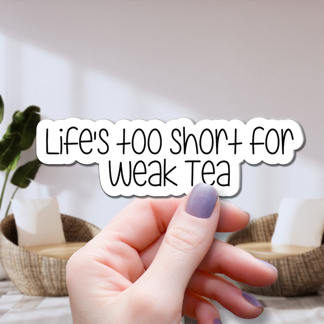 Life's Too Short for Weak Tea Waterproof Vinyl Sticker, Fun Tea Lover ...