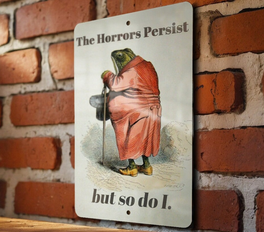 The Horrors Persist, but so Do I. - Metal Sign - Frog Art - Meme Gift ...