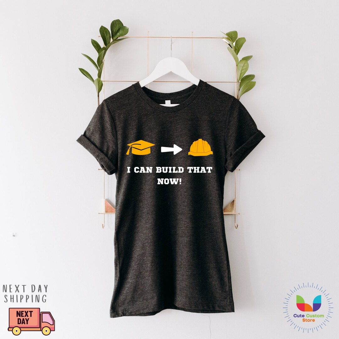 I Can Build That Now Shirt, Handyman Shirt, Builder Shirt, Graduation ...