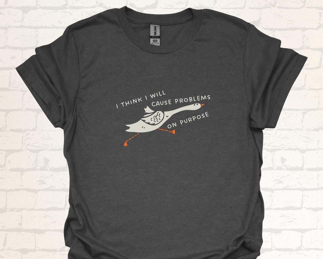 Funny Goose T-shirt | I Think I Will Cause Problems on Purpose | Trendy ...