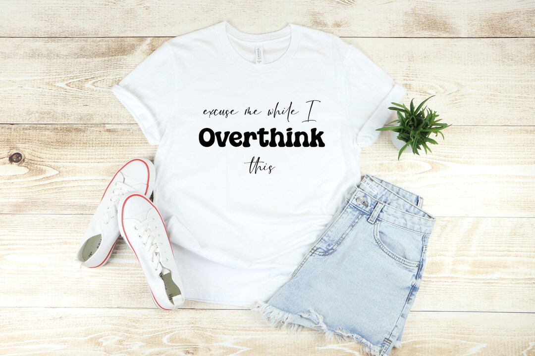 Excuse Me While I Overthink This Shirt, Overthinking Shirt, Overthinker ...