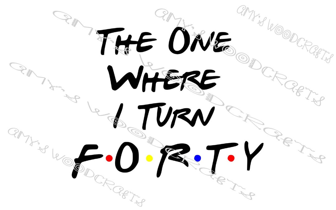 The One Where I Turn Forty 40 Friends Digital File for Cricut or ...