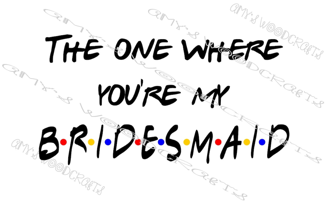 The One Where You're My Bridesmaid Friends Digital File for Cricut or ...