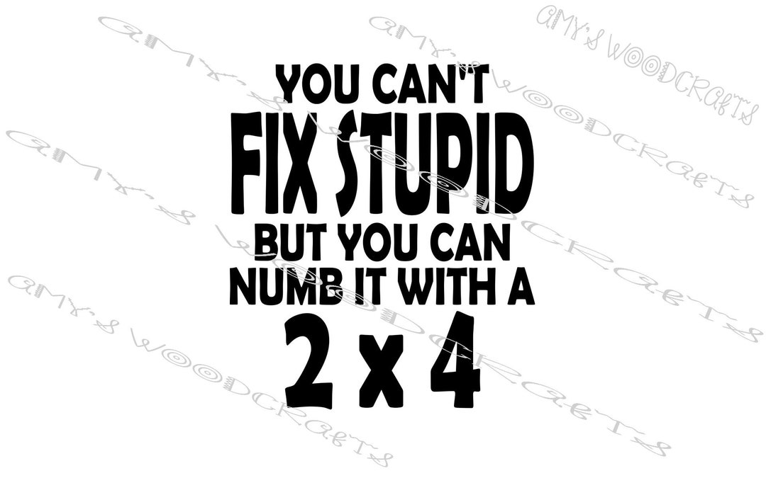 You Can't Fix Stupid but You Can Numb It With A 2x4 Digital File for ...