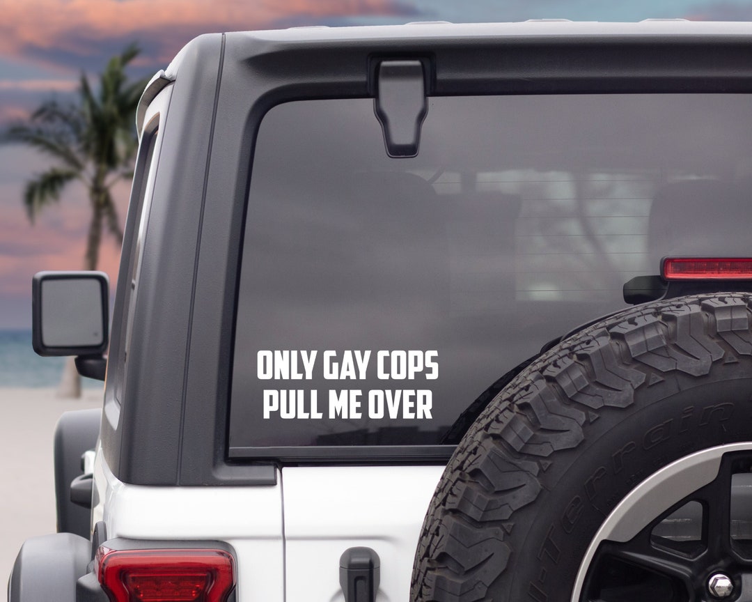 Only Gay Cops Pull Me Over Vinyl Decal | Funny Car Bumper Sticker | Car ...