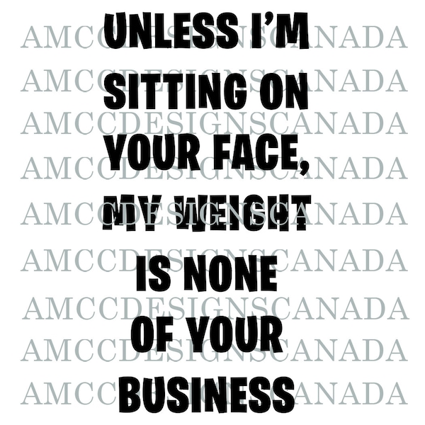 Unless I'm Sitting on Your Face My Weight is None of Your Business Svg ...