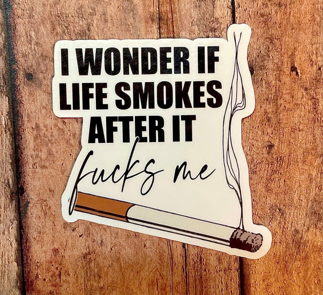 I Wonder If Life Smokes After It Fucks Me Waterproof Vinyl Sticker