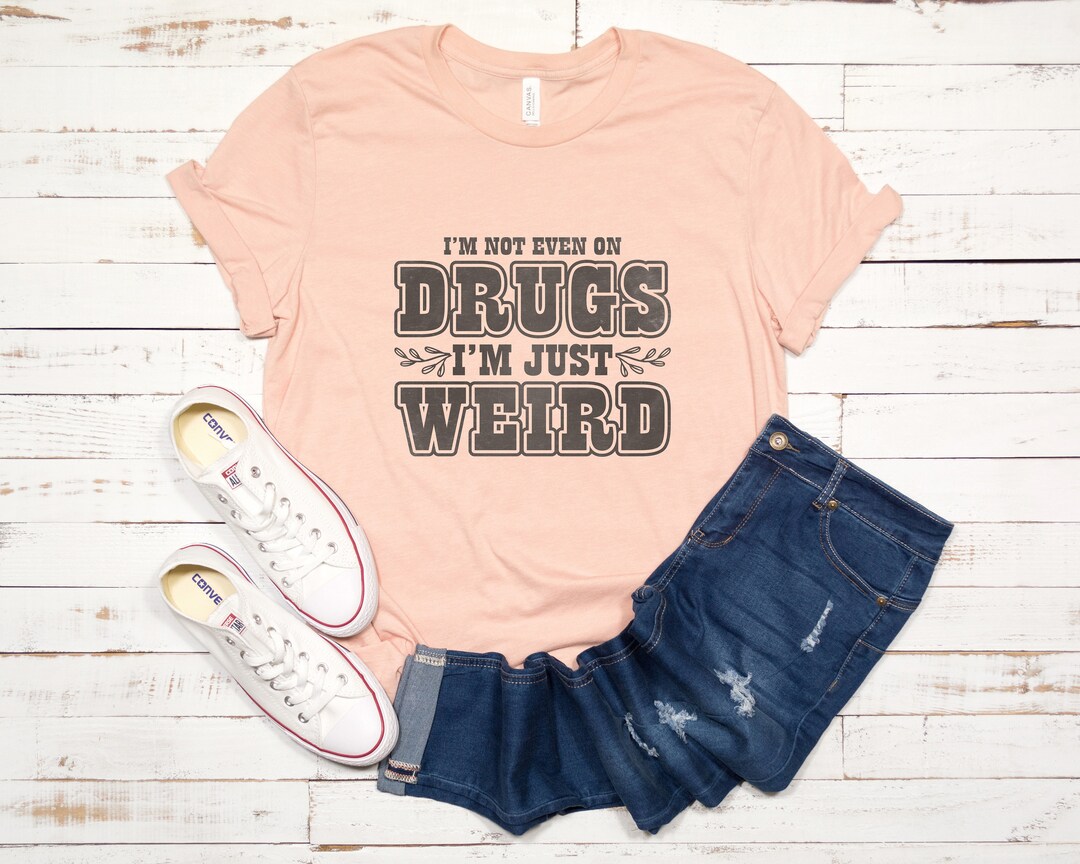 I'm Not Even on Drugs I'm Just Weird Shirt, Weird T-shirt, Drugs T ...