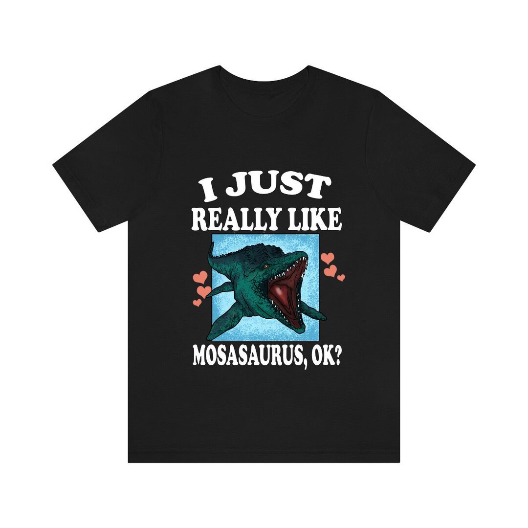 I Just Really Like Mosasaurus Ok Dinosaurs Shirt, Mosasaurus Lover ...