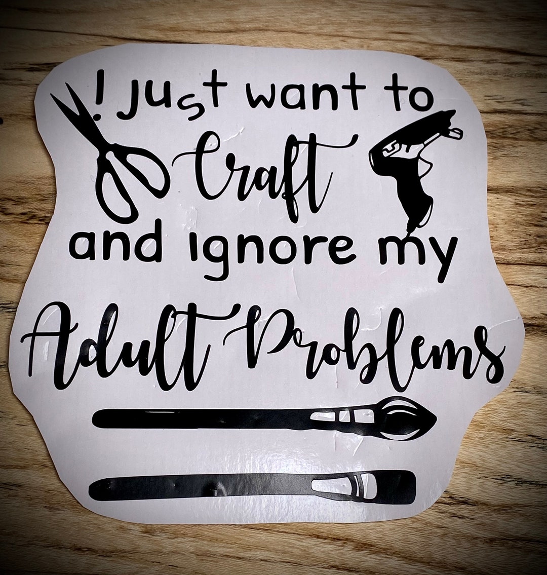 I Just Want to Craft Vinyl Sticker, Craft, Funny, Adulting, Vinyl ...