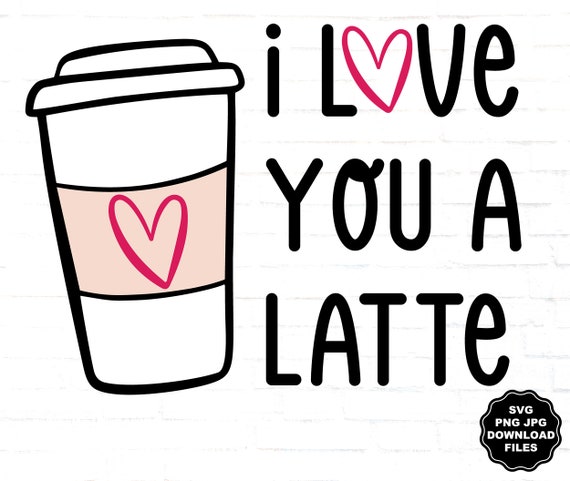 I Love You A Latte SVG Fall Latte Cup Coffee SVG Latte Mom - Etsy