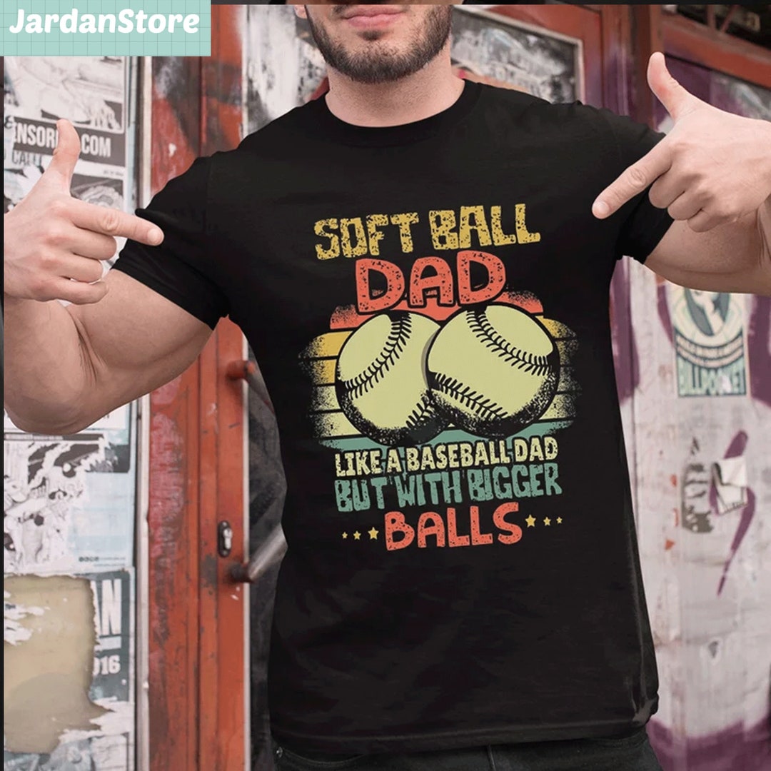 Funny Softball Dad Shirt, Softball Dad Like A Baseball Dad but With Bigger Balls T-shirt, Gift ...