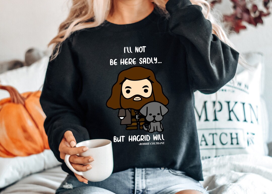 I Will Not Be Here Sadly but Hagrid Will Shirt, RIP Robbie Coltrane ...