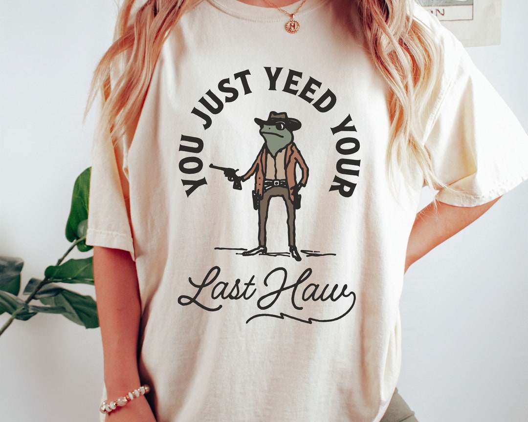 You Just Yeed Your Last Haw Shirt, Funny Cowboy Shirts, Western Graphic ...