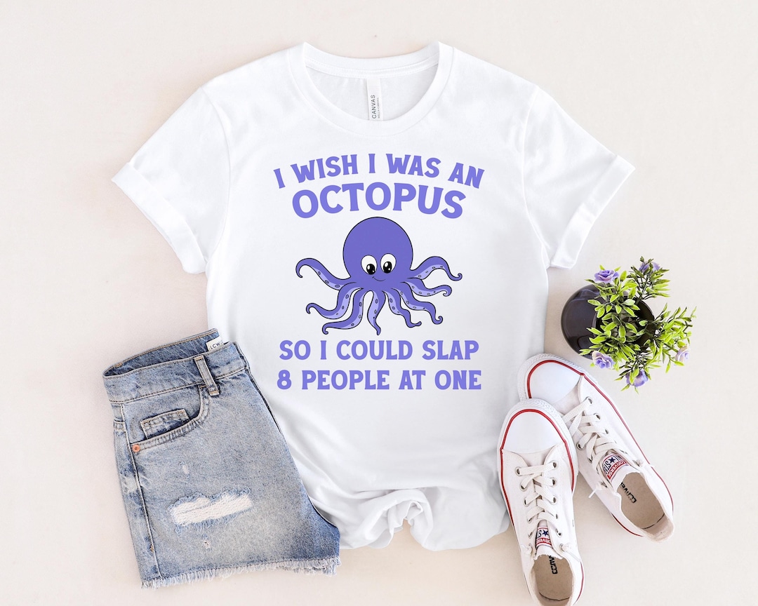 Wish I Was an Octopus so I Could Slap 8 People at Once T-shirt, Funny ...