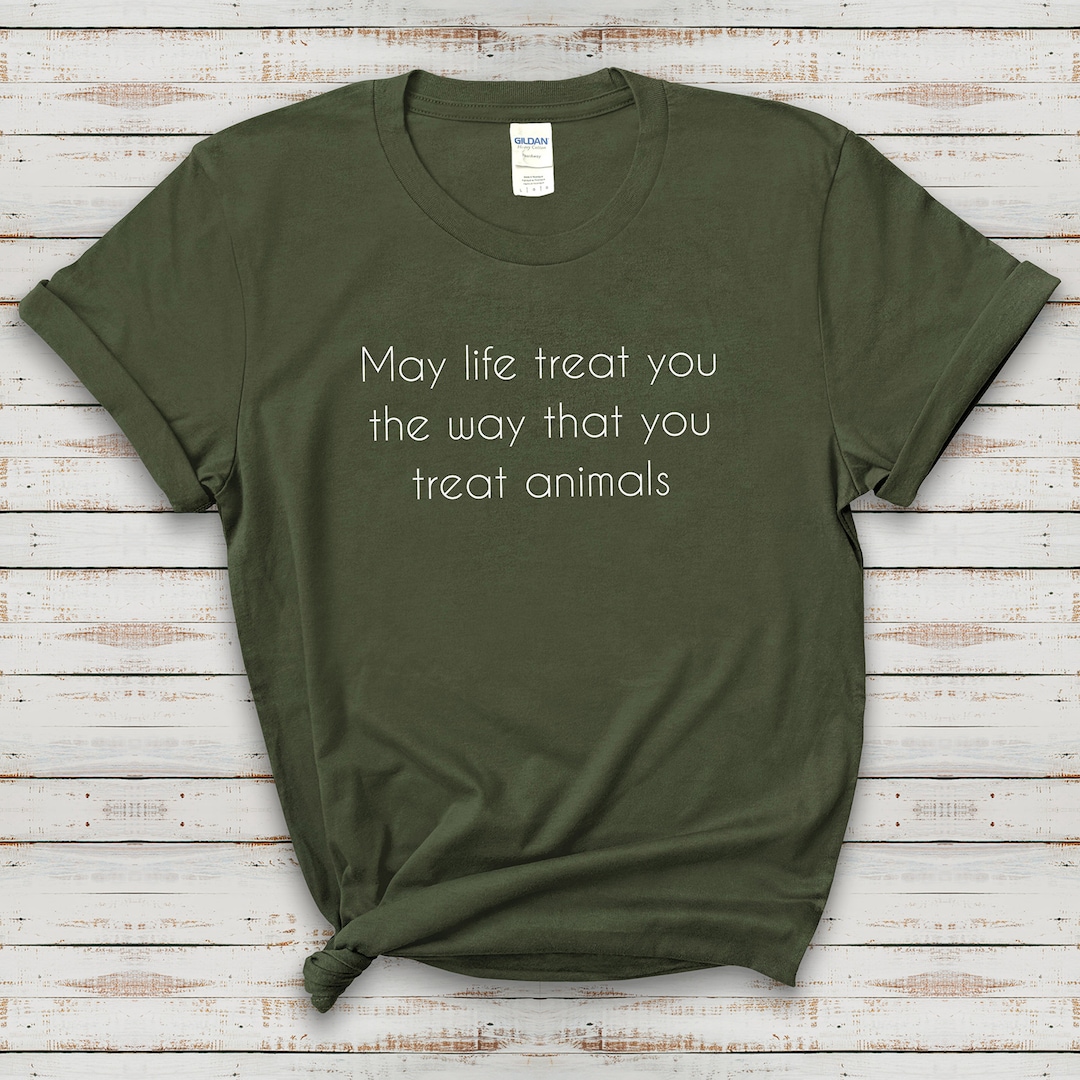 May Life Treat You the Way That You Treat Animals Text Tees - Etsy