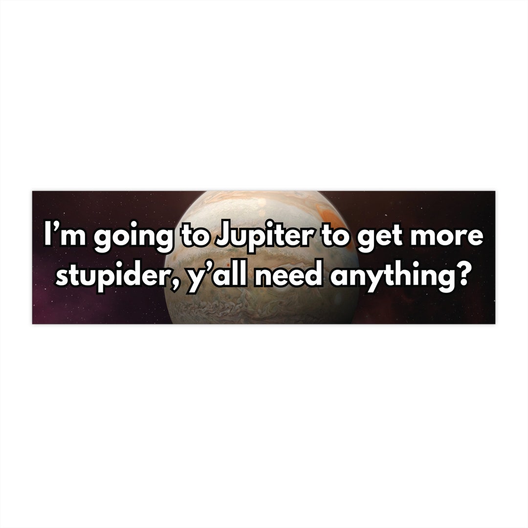 I'm Going to Jupiter to Get More Stupider, Y'all Need Anything? Funny Gen Z Meme 11x3 Inch ...