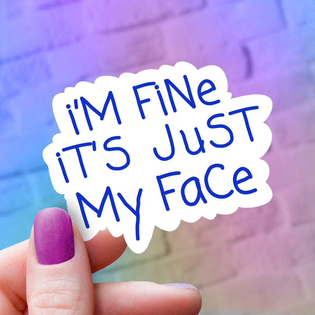 A Most Excellent "i'm Fine It's Just My Face" Sticker | Face Expression ...