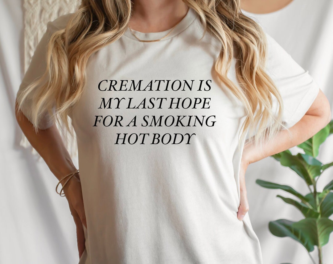 Cremation is My Last Hope Shirt| Dark Humor Shirt| Funny Graphic Shirt ...