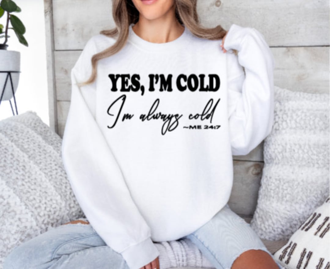 Yes Im Cold, Im Always Cold Sweatshirt. Always Cold Hoodie. Sweatshirt ...