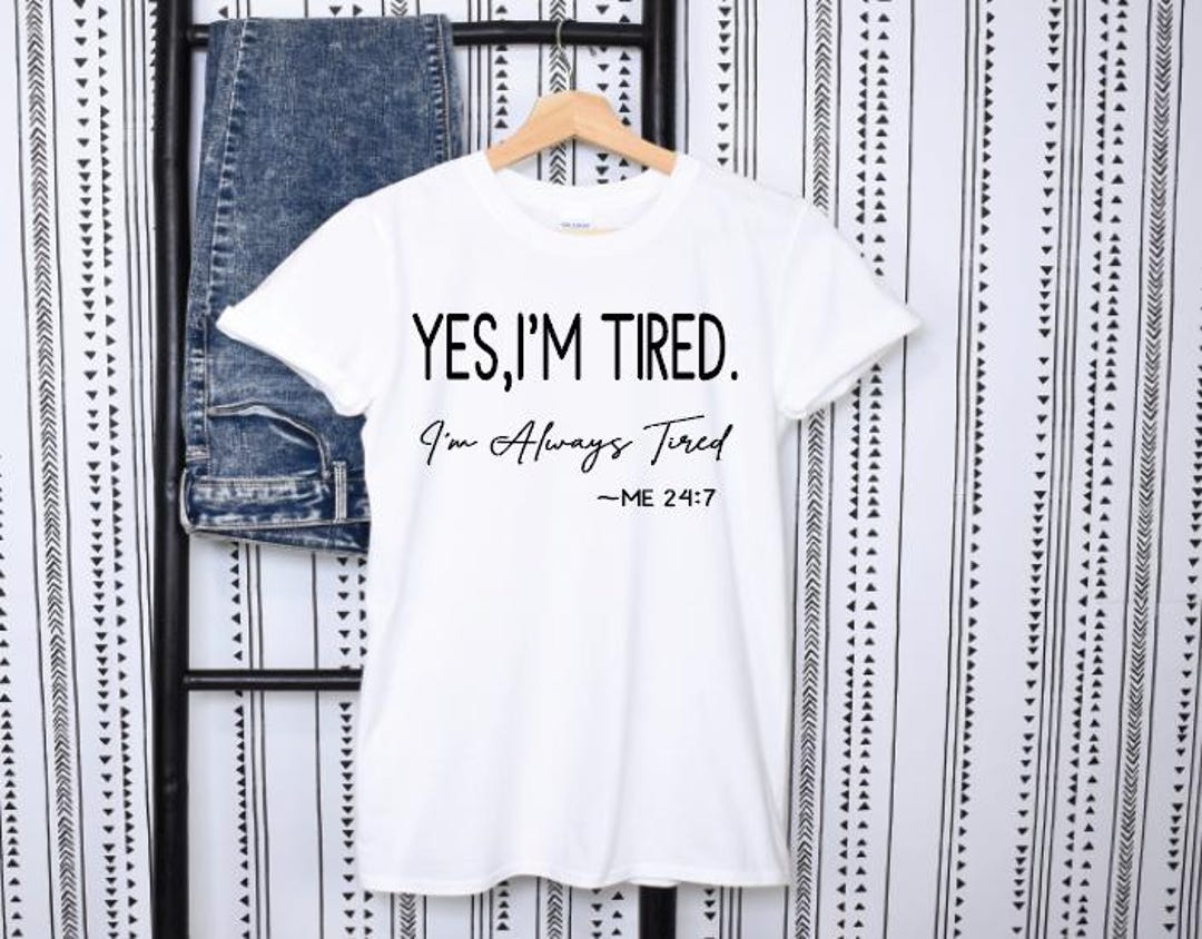 Yes I'm Tired, Im Always Tired Tshirt. Funny Tshirt. Tshirt for Her ...